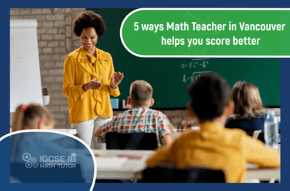 5 ways Math Teacher in Vancouver helps you score better